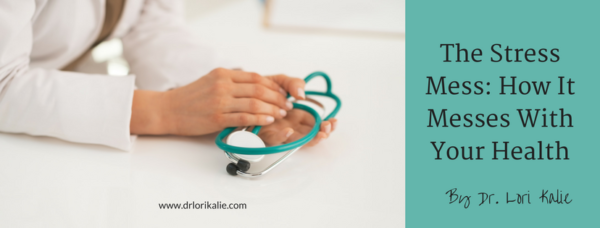 The Stress Mess: How It Messes With Your Health - Dr. Lori Kalie