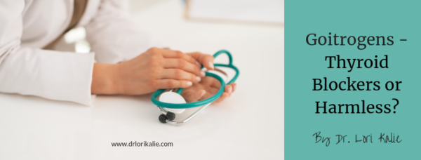 Goitrogens – thyroid blockers or harmless? - Dr. Lori Kalie