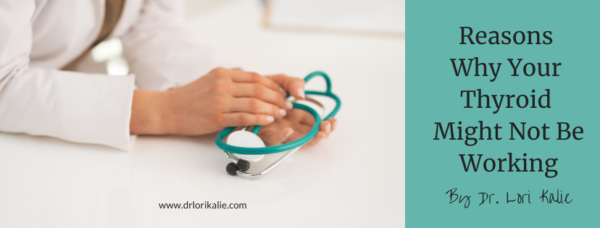 The Reasons Why Your Thyroid Might Not Be Working - Dr. Lori Kalie