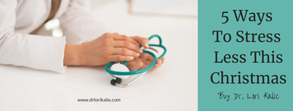 How To Have A Less Stressful Christmas In 5 Ways - Dr. Lori Kalie